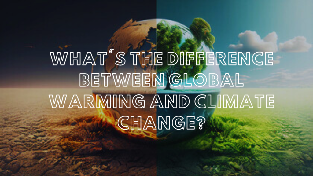 What's the Difference Between Global Warming and Climate Change ...